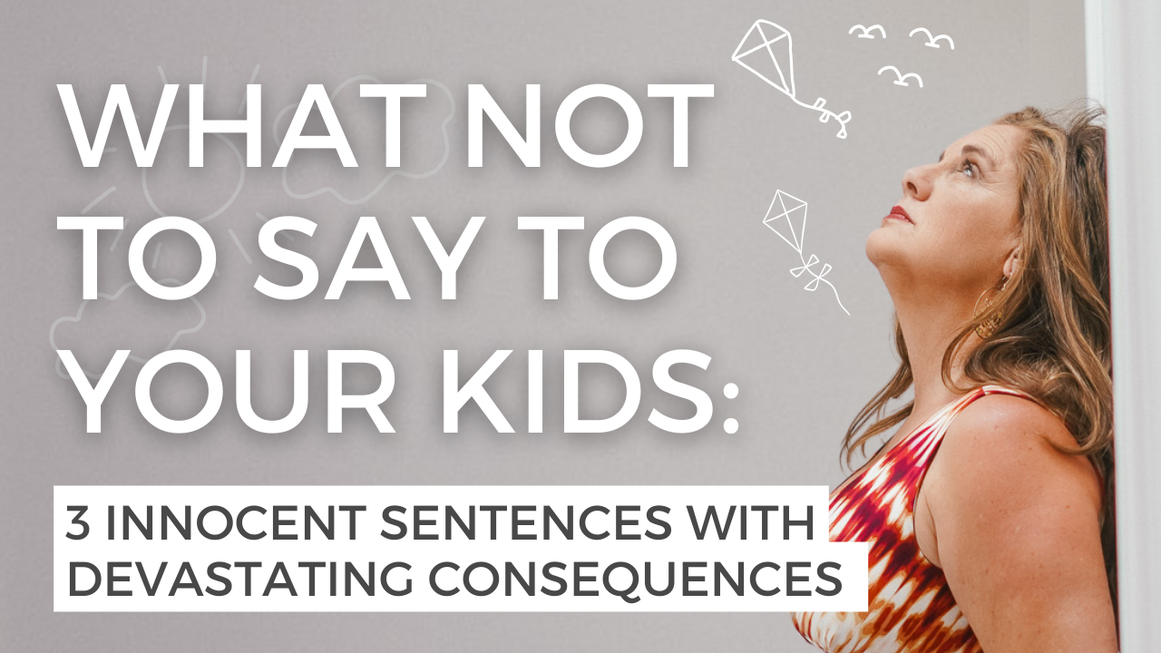 What NOT to say to your kids: Three innocent sentences with devastating ...