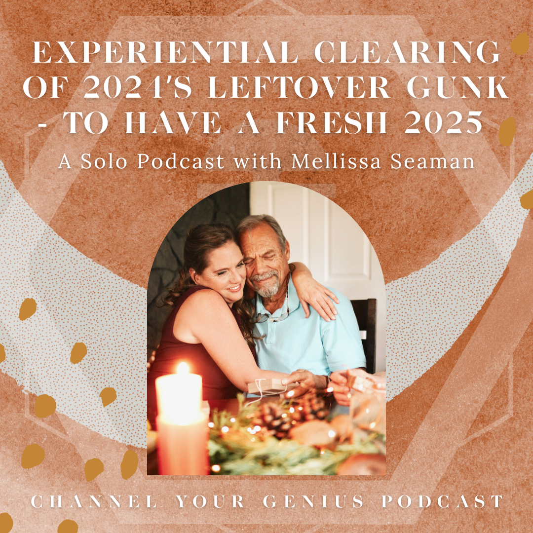 Experiential Clearing of 2024's Gunk - To Have a Fresh 2025 - Channel Your Genius